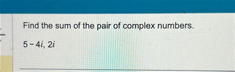 solved find the sum of the pair of complex numbers 5 4i 2i