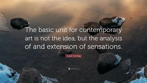 Susan Sontag Quote The Basic Unit For Contemporary Art Is Not The