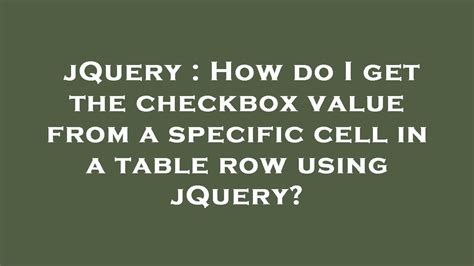 Jquery How Do I Get The Checkbox Value From A Specific Cell In A