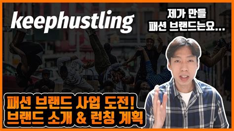 패션 브랜드 창업 도전 브랜드 소개 And 런칭 계획 패션 비전공자 직장인 부업 사업 스트릿 브랜드 브랜딩 의류 제작 Youtube