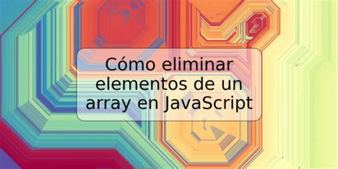 Cómo Eliminar Elementos De Un Array En Javascript Trspos