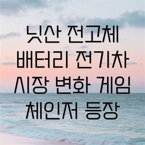 닛산 전고체 배터리 전기차 양산으로 전기차 시장의 게임 체인저를 노리다
