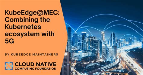 Kubeedgemec Combining The Kubernetes Ecosystem With 5g Cncf