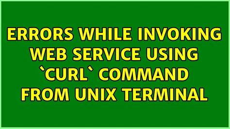 Errors While Invoking Web Service Using `curl` Command From Unix