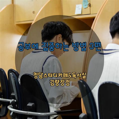 [역북동스터디카페] 공부에 집중하는 방법 3편 효율적으로 청담 스터디카페 And 독서실 김량장점