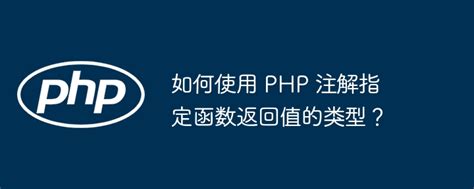 如何使用 php 註解指定函數傳回值的型別？ php教程 php中文網