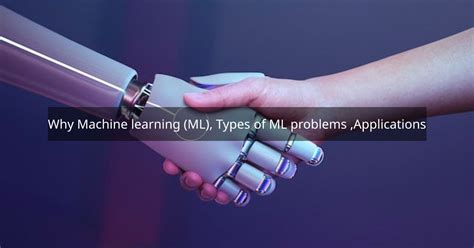 Why Machine Learning Ml Types Of Ml Problems Applications