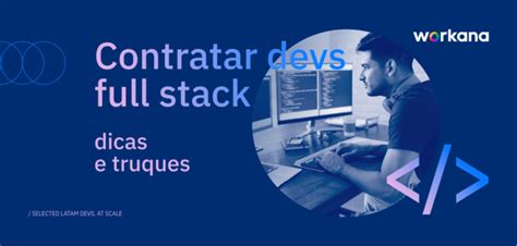 Contratar Um Desenvolvedor Full Stack Dicas E Truques Workana Blog