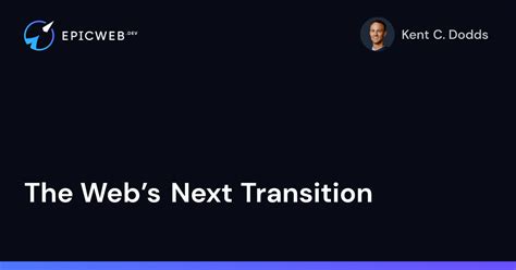 The Webs Next Transition Epic Web Dev