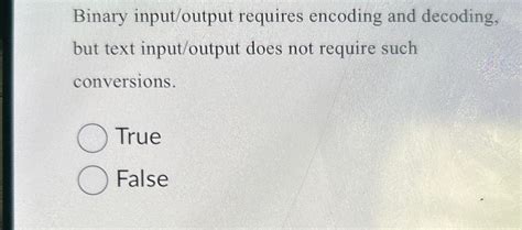 Solved Binary input/output requires encoding and decoding, | Chegg.com