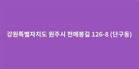 강원특별자치도 원주시 천매봉길 126 8 단구동 도로명주소