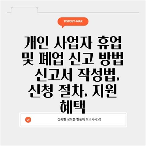 개인 사업자 휴업 및 폐업 신고 방법 신고서 작성법 신청 절차 지원 혜택 개인 사업자 휴업 및 폐업 신고 방법 신고서 작성법 신청 절차 지원 혜택