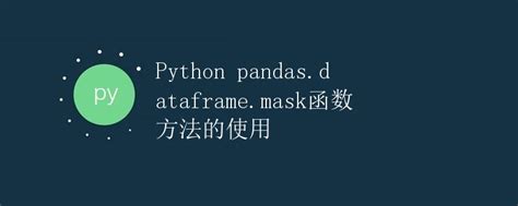 Python Pandasdataframemask函数方法的使用极客教程