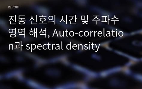 진동 신호의 시간 및 주파수 영역 해석 Auto Correlation과 Spectral Density 레포트