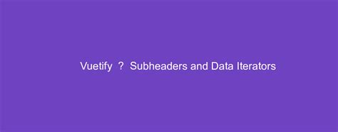 Vuetify — Subheaders And Data Iterators