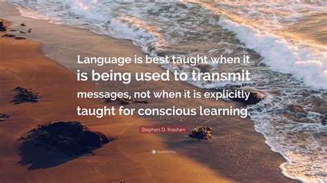 Stephen D Krashen Quote “language Is Best Taught When It Is Being Used To Transmit Messages