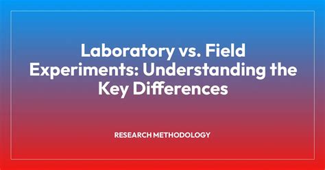 Laboratory Vs Field Experiments Understanding The Key Differences