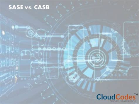 SASE Vs CASB Which Is Better For Your Organizational Security
