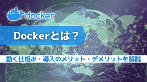 dockerとは？動く仕組み・導入のメリット・デメリットを解説 システム開発の窓口