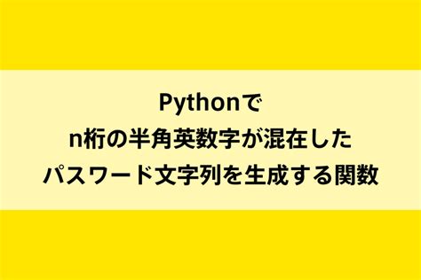 Pythonでn桁の半角英数字が混在したパスワード文字列を生成する関数dot blog