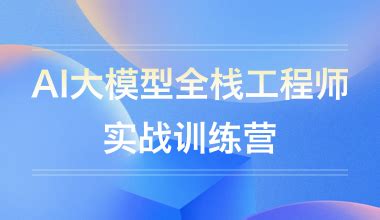 AI大模型全栈工程师实战训练营 技术课 IT云课 中培伟业