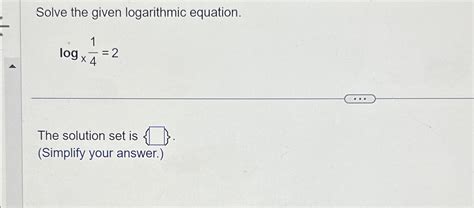 Solved Solve The Given Logarithmic Equation Logx 14 2The Chegg Com