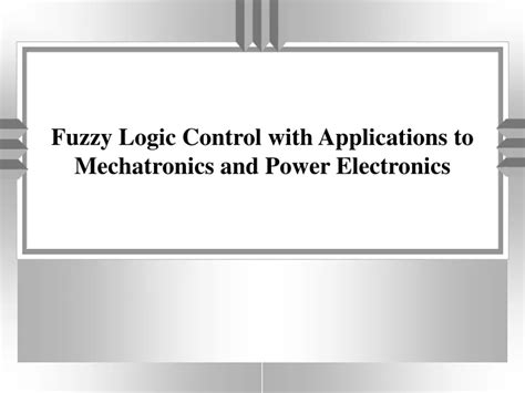 Ppt Fuzzy Logic Control With Applications To Mechatronics And Power Electronics Powerpoint