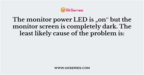 The Monitor Power LED Is On But The Monitor Screen Is Completely Dark The Least Likely Cause