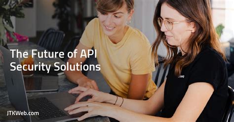 The Future Of API Security Solutions JTKWEB