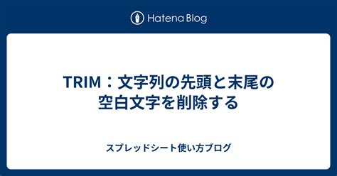 Trim：文字列の先頭と末尾の空白文字を削除する スプレッドシート使い方ブログ