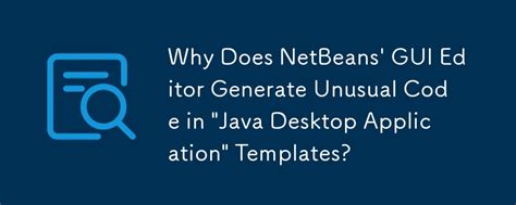 Why Does Netbeans Gui Editor Generate Unusual Code In Java Desktop