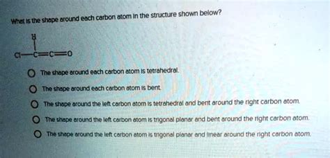 SOLVED What The Shape Around Each Carbon Atom In The Structure Shown Below The Shape Around