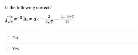 Solved Is the following correct? ∫e4ex−2lnxdx=2e3−4eln4+2 No | Chegg.com