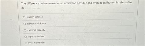 Solved The Difference Between Maximum Utilization Possible