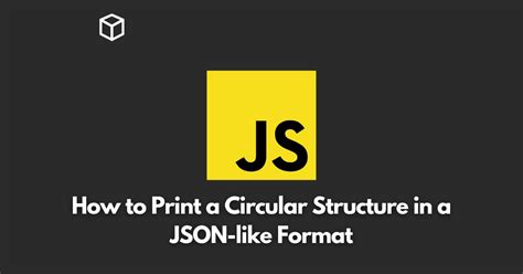 How To Print A Circular Structure In A Json Like Format Programming Cube