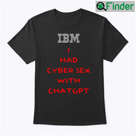 Ibm I Had Cyber Sex With Chatgpt Shirt Q Finder Trending Design T Shirt
