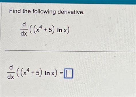 Solved Find The Following Derivative Dxd X4 5 Lnx