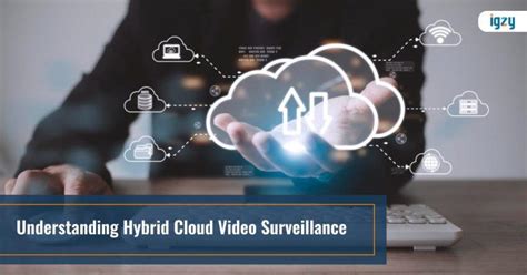Understanding Hybrid Cloud Video Surveillance And Its Benefits