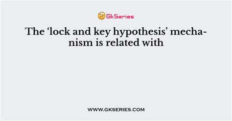 The Lock And Key Hypothesis Mechanism Is Related With