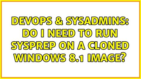 Devops And Sysadmins Do I Need To Run Sysprep On A Cloned Windows 81 Image 2 Solutions