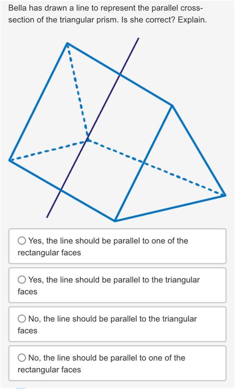 Solved Bella Has Drawn A Line To Represent The Parallel Cross Section Of The Triangular Prism