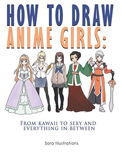 Amazon Com How To Draw Anime Girls From Kawaii To Sexy And Everything In Between Drawing Step