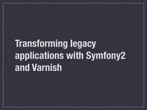 Transforming Legacy Php Applications With Symfony2 And Varnish Ppt