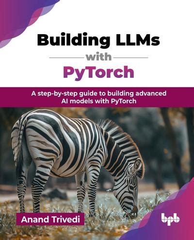 Building LLMs with PyTorch: A step-by-step guide to building advanced AI models with PyTorch ...
