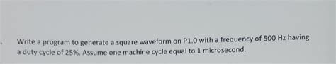 Solved Write A Program To Generate A Square Waveform On P10