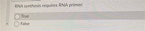 Solved Rna Synthesis Requires Rna Primer ﻿true ﻿false