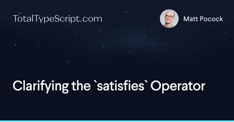 Clarifying The `satisfies` Operator Total Typescript
