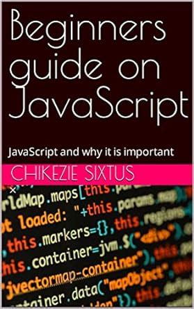 Beginners Guide On JavaScript JavaScript And Why It Is Important EBook Sixtus Chikezie