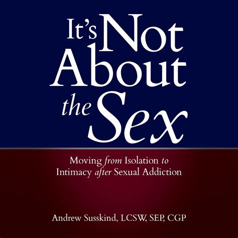 Its Not About The Sex Moving From Isolation To Intimacy After Sexual Addiction Audiobook