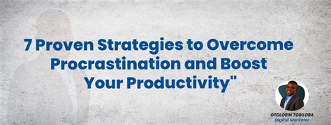 7 Proven Strategies To Overcome Procrastination And Boost Your Productivity